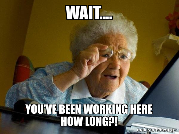 Wait.... You've been working here how long?! - Internet Grandma Meme ...