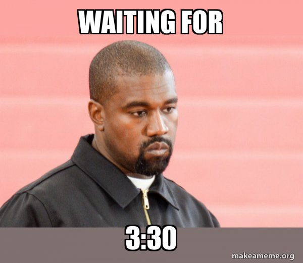 Waiting for 3:30 - Kanye West Meme Generator