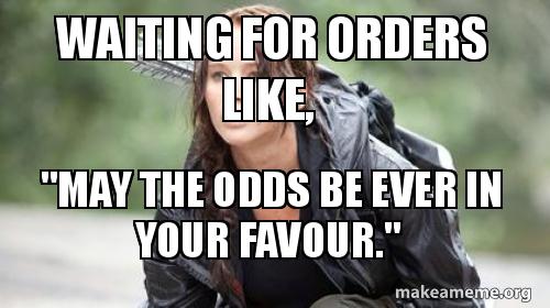 Waiting for orders like, "May the odds be ever in your favour ...