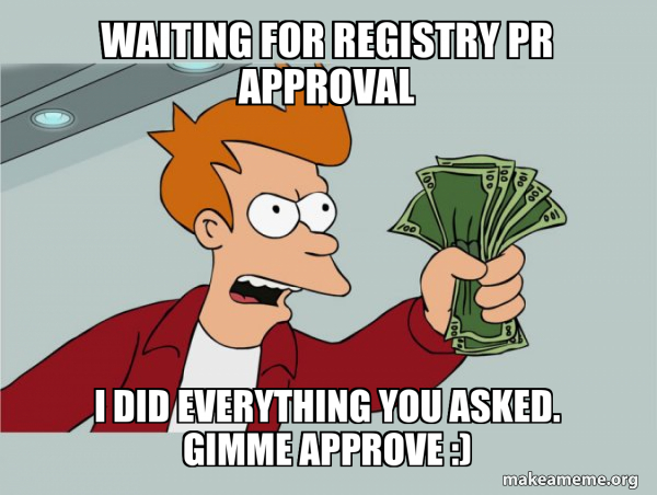 Waiting for Registry PR approval I did everything you asked. Gimme ...