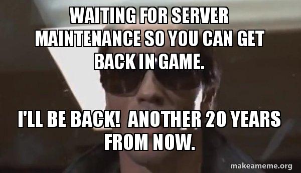 Waiting for server maintenance so you can get back in game. I'll be ...