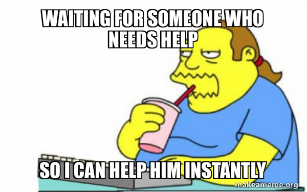 Waiting for someone who needs help So i can help him instantly - Worst ...