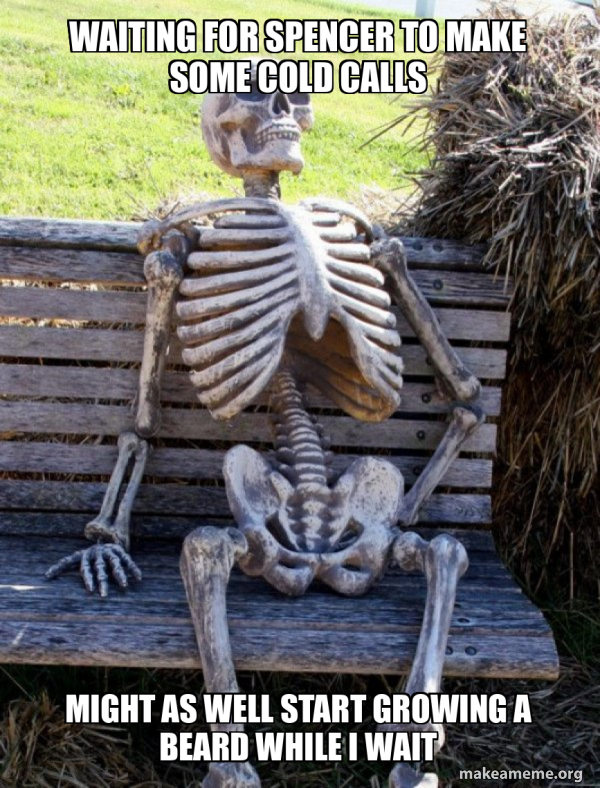 Waiting for Spencer to make some cold calls Might as well start growing ...