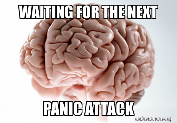 Waiting for the next Panic attack - Scumbag Brain Meme Generator