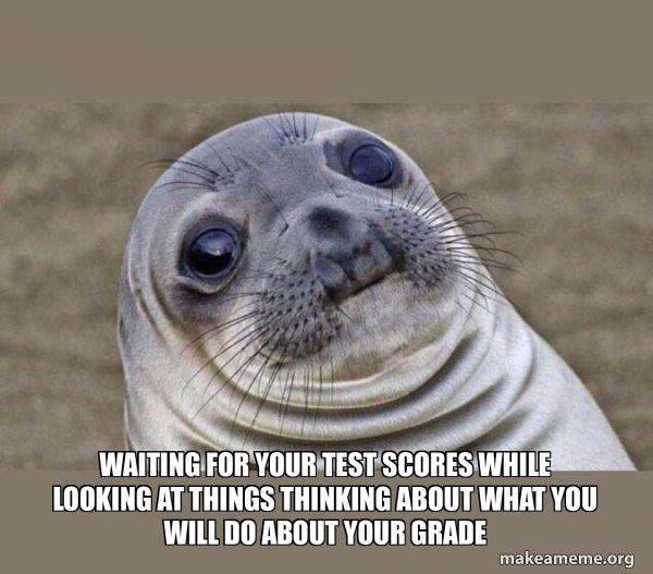 Waiting for your test scores while looking at things thinking about ...