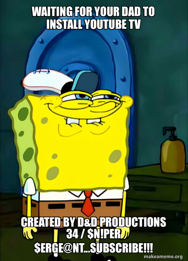 Waiting for your dad to install YouTube tv Created by D&D Productions ...