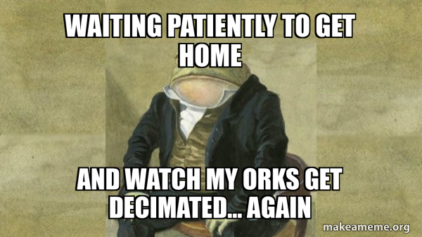 Waiting Patiently To Get Home And Watch My Orks Get Decimated Again Colonel Toad Meme Generator