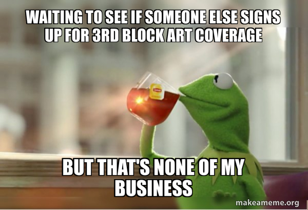 waiting to see if someone else signs up for 3rd block art coverage But ...