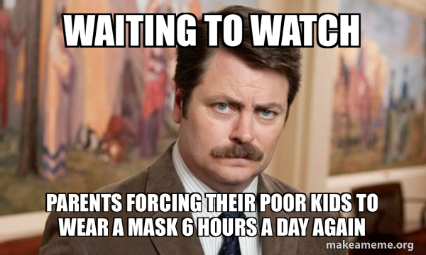 Waiting to watch Parents forcing their poor kids to wear a mask 6 hours ...