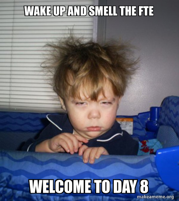 WAKE UP AND SMELL THE FTE WELCOME TO DAY 8 - Monday Mornings Meme Generator