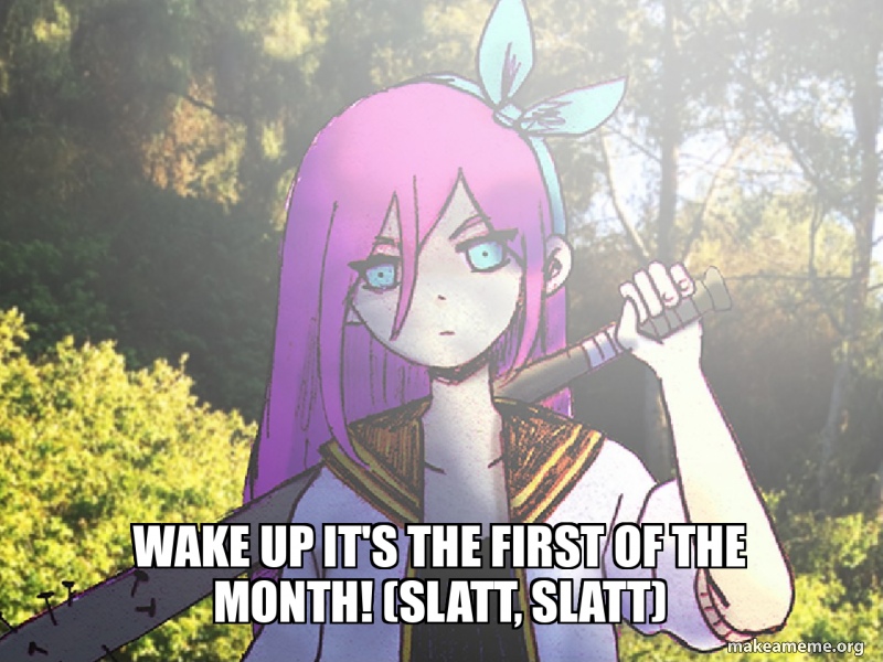 WAKE UP IT'S THE FIRST OF THE MONTH! (SLATT, SLATT) Meme Generator