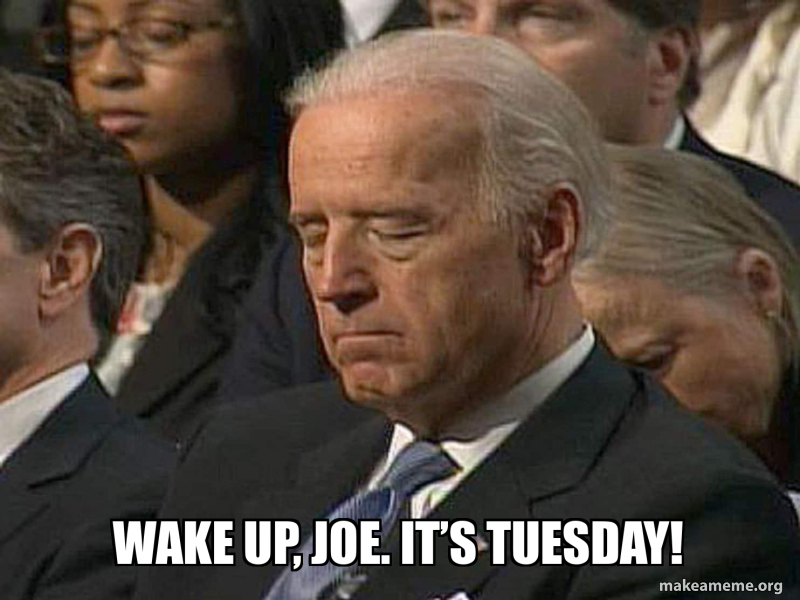 Wake up, joe. It’s tuesday! Meme Generator