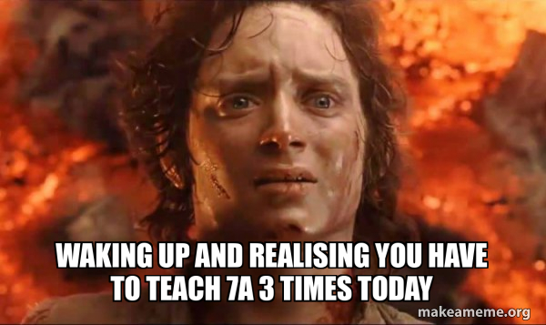 Waking up and realising you have to teach 7A 3 times today - Frodo it's ...