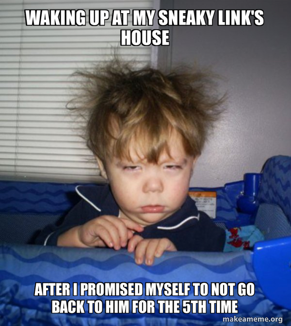 waking up at my sneaky link's house after I promised myself to not go ...