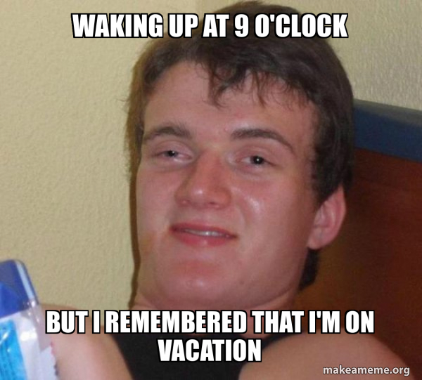 Waking up at 9 o'clock But I remembered that I'm on vacation - [10] guy ...