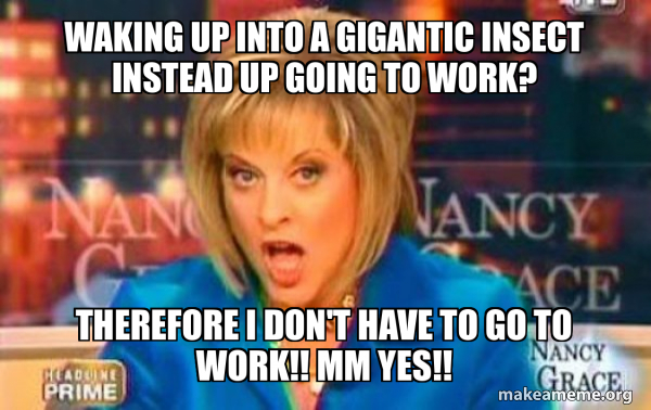 waking up into a gigantic insect instead up going to work? Therefore I ...