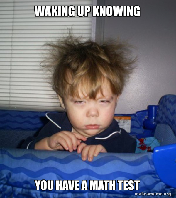 waking up knowing you have a math test - Monday Mornings Meme Generator