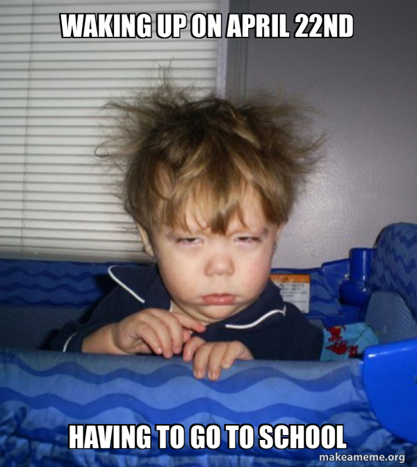 waking up on April 22nd having to go to school - Monday Mornings Meme ...