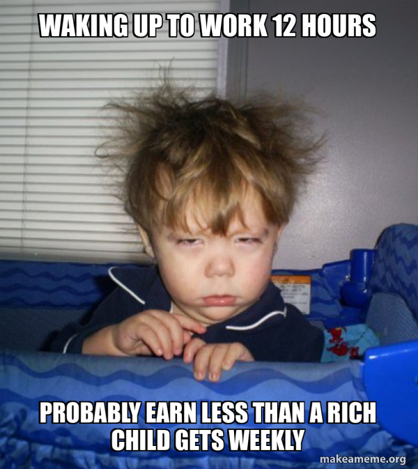 Waking up to work 12 hours Probably earn less than a rich child gets ...