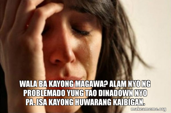 Wala Ba Kayong Magawa Alam Nyo Ng Problemado Yung Tao Dinadown Nyo Pa