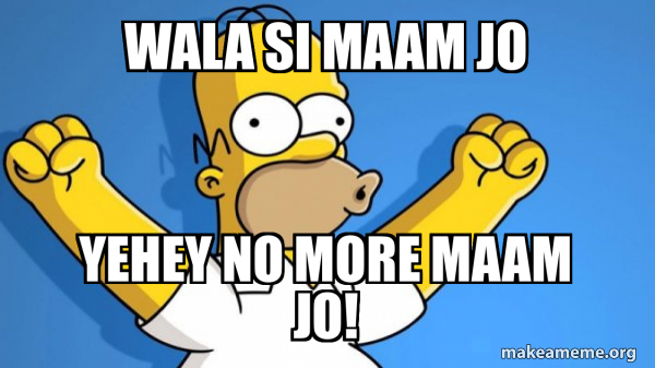 wala si maam jo YEHEY NO MORE MAAM JO! - Happy Homer Meme Generator