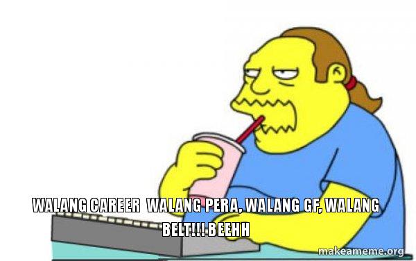 WaLang career waLang pera, waLang gf, waLang belt!!! Beehh - Worst ...
