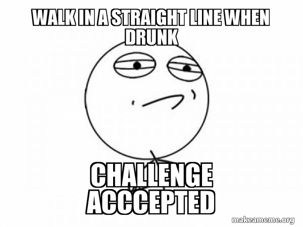 Walk in a Straight Line When Drunk Challenge Acccepted - Challenge ...