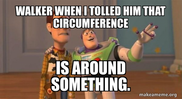 walker when I tolled him that circumference Is around something. - Buzz ...