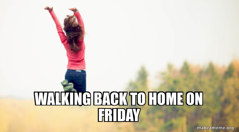 WALKING BACK TO HOME ON FRIDAY Meme Generator