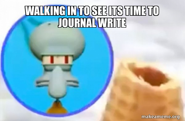 Walking in to see its time to journal write - What the Sigma Squidward ...