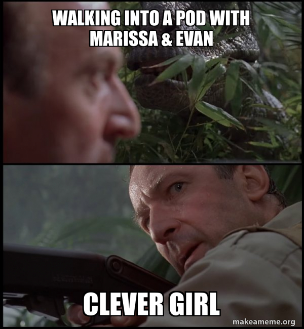 walking into a pod with marissa & evan Clever Girl - Clever Girl Meme ...