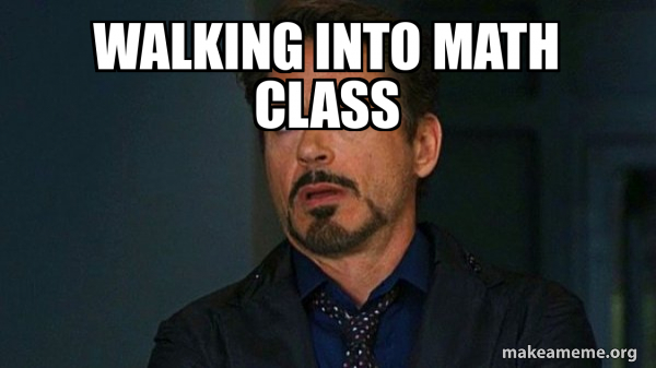 Walking into math class - Tony Stark Eye Roll Meme Generator