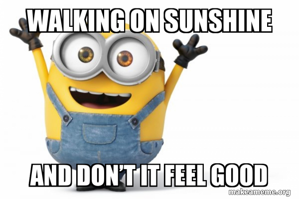 Walking on sunshine And donâ€™t it feel good - Happy Minion Meme Generator