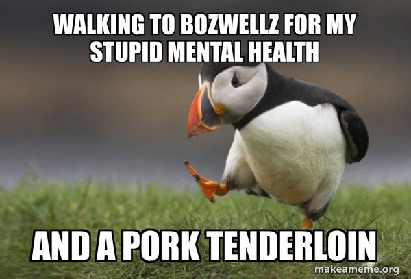 Walking to BozWellz for my stupid mental health And a pork tenderloin ...