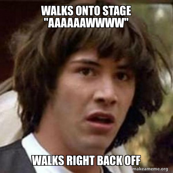 walks onto stage "AAAAAAWWWW" Walks right back off - Conspiracy Keanu ...