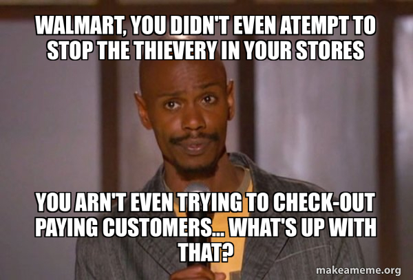 Walmart, you didn't even atempt to stop the thievery in your stores you ...