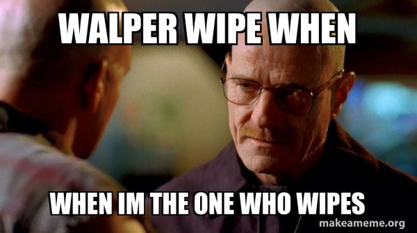 walper wipe when when im the one who wipes - Breaking Bad Meme Generator