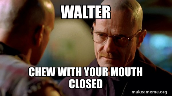 walter chew with your mouth closed - Breaking Bad Meme Generator
