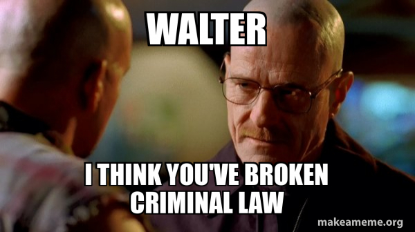 Walter i think you've broken criminal law - Breaking Bad Meme Generator