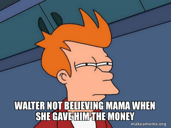 walter not believing mama when she gave him the money - Futurama Fry ...