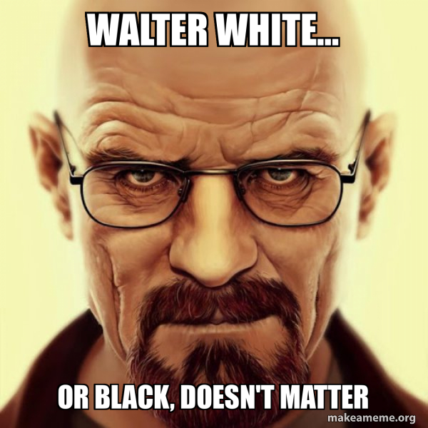 Walter White... or black, doesn't matter - Walter White Breaking Bad ...