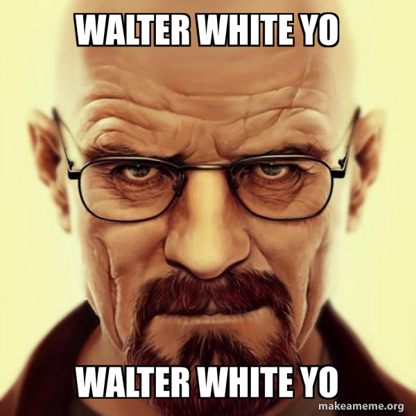 WALTER WHITE YO WALTER WHITE YO - Walter White Breaking Bad Meme Generator