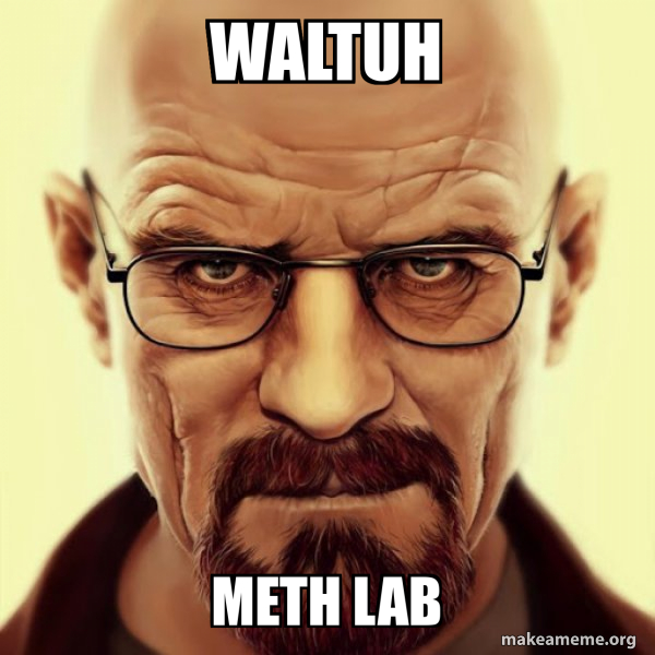 waltuh meth lab - Walter White Breaking Bad Meme Generator