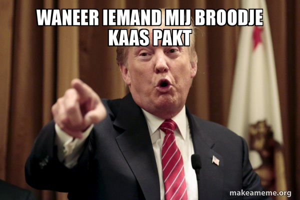 Waneer iemand mij broodje kaas pakt - Donald Trump Says Meme Generator