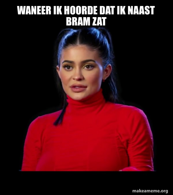 waneer ik hoorde dat ik naast bram zat - Kylie Jenner Meme Generator