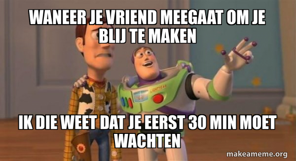 waneer je vriend meegaat om je blij te maken ik die weet dat je eerst ...