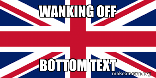 Wanking Off Bottom Text Meme Generator