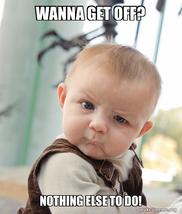 Wanna get off? Nothing else to do! - Skeptical Baby Meme Generator