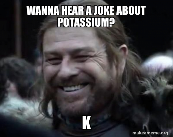 Wanna hear a joke about potassium? K - Happy Ned Stark Meme Meme Generator