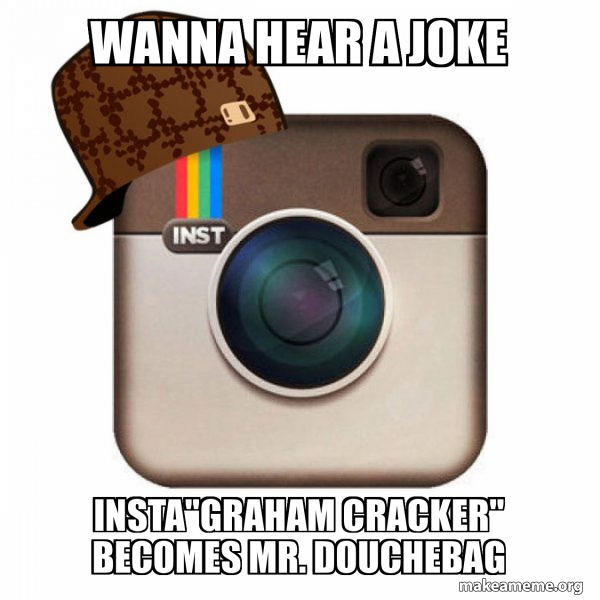 wanna hear a joke Insta"graham cracker" becomes Mr. Douchebag - Scumbag ...
